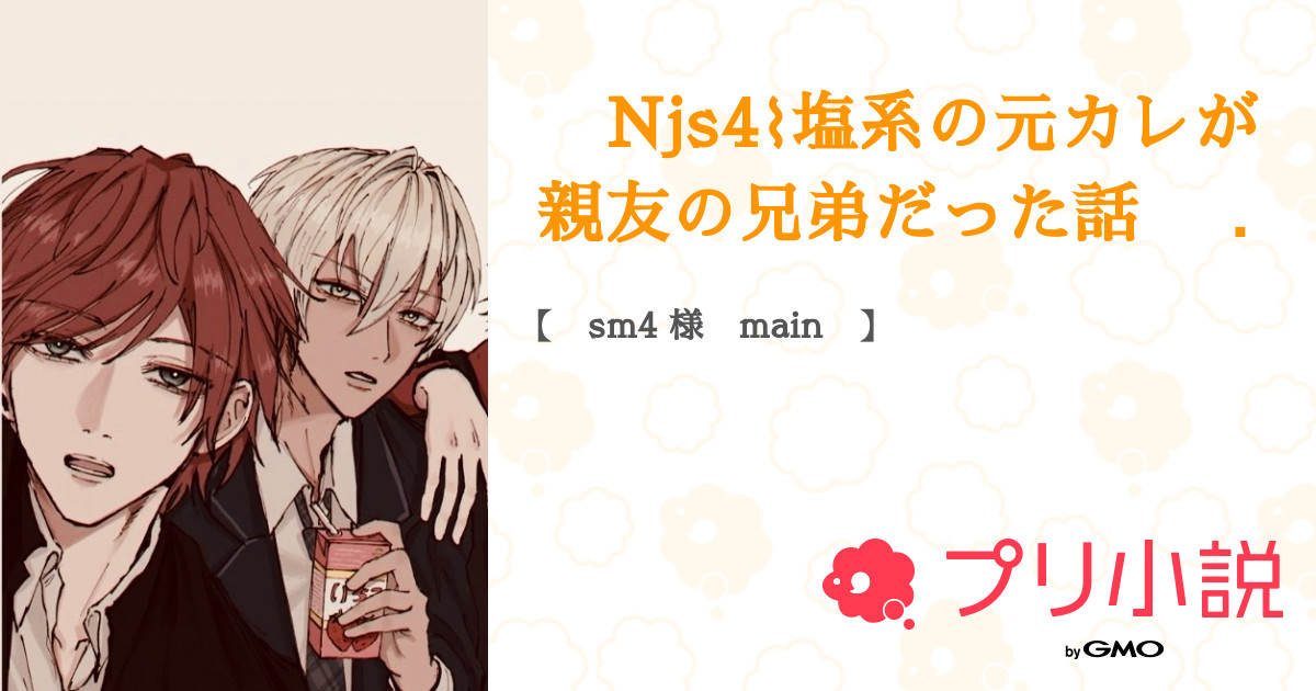 Njs4⌇塩系の元カレが親友の兄弟だった話 ． - 全1話 【連載中】（ 𝙎𝘼𝙆𝘼𝙎𝘼𝙆𝙄さんの夢小説） | 無料スマホ夢小説ならプリ小説 byGMO